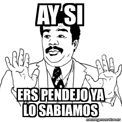Meme Ay Si - AY SI ERS PENDEJO YA LO SABIAMOS - 32193020