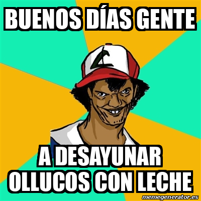 Meme Ash Pedreiro - Buenos días gente A desayunar ollucos con leche ...