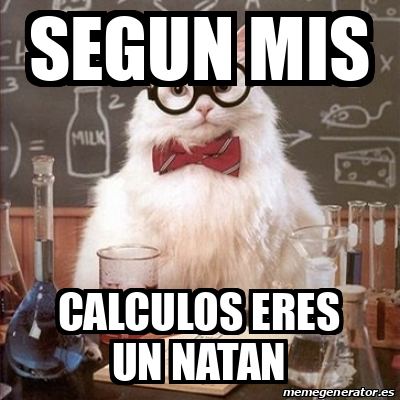 Meme Chemistry Cat - segun mis calculos eres un natan - 32193632
