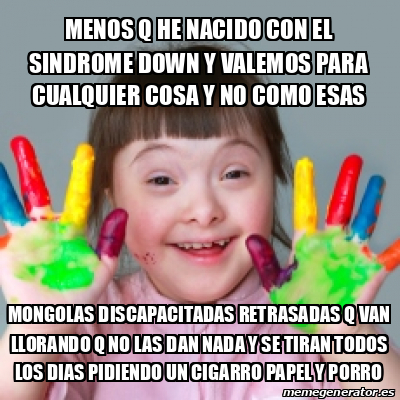 Meme Personalizado - Menos q he nacido con el sindrome down y valemos ...