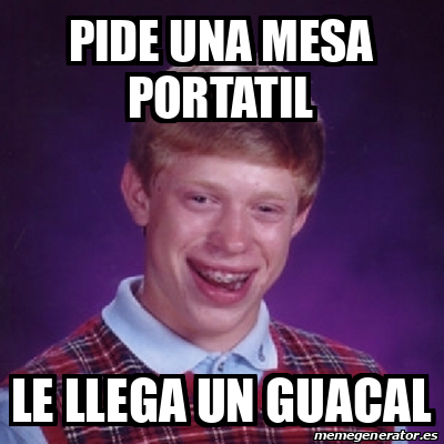 Meme Bad Luck Brian - PIDE UNA MESA PORTATIL LE LLEGA UN GUACAL - 32194395