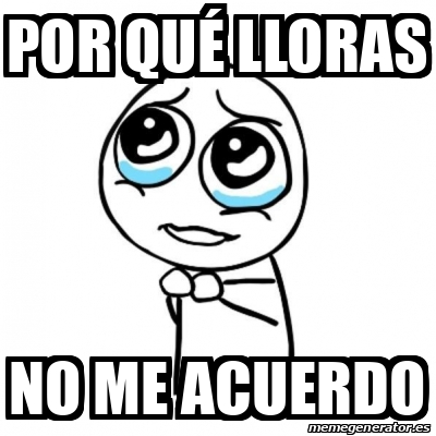 Meme Por favor - Por qué lloras no me acuerdo - 32195454