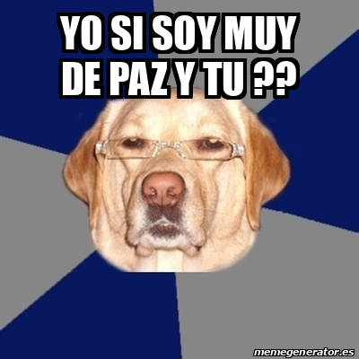 Meme Perro Racista - Yo si soy muy de paz y tu ?? - 32195474