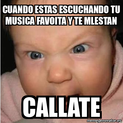 Meme Bebe furioso - cuando estas escuchando tu musica favoita y te ...