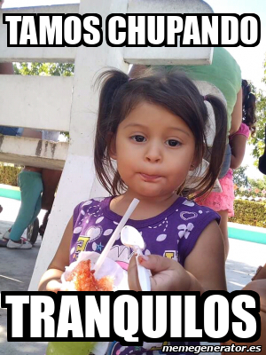 Meme Personalizado - TAMOS CHUPANDO TRANQUILOS - 32196178