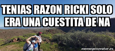 Meme Personalizado - TENIAS RAZON RICKI SOLO ERA UNA CUESTITA DE NA ...