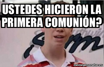 Meme Personalizado - Ustedes hicieron la primera comunión? - 32196645