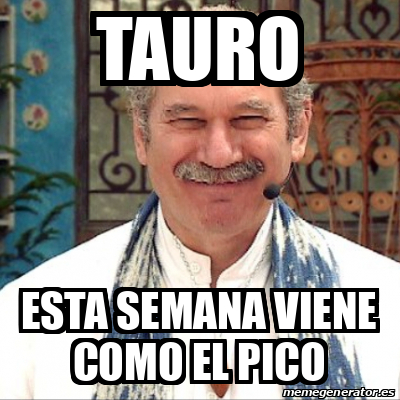 Meme Personalizado - Tauro Esta semana viene como el pico - 32196769