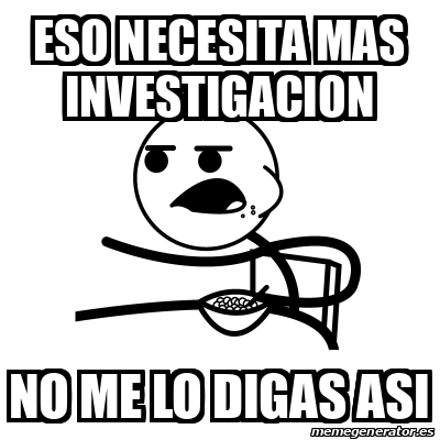 Meme Cereal Guy - eso necesita mas investigacion no me lo digas asi ...
