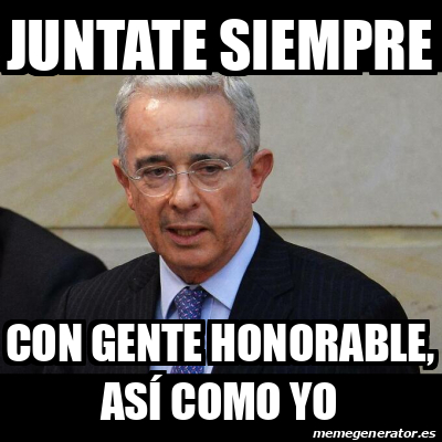 Meme Personalizado - juntate siempre con gente honorable, así como yo ...