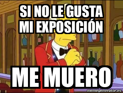 Meme Personalizado - SI NO LE GUSTA MI EXPOSICIÓN Me muero - 32197436