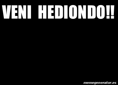 Meme Personalizado - veni hediondo!! - 32197702