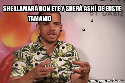 Meme Personalizado - She llamará Don Ete y sherá ashí de ehste tamanio ...
