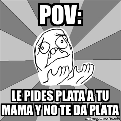 Meme Whyyy - pov: le pides plata a tu mama y no te da plata - 32198023
