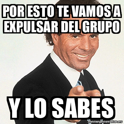 Meme Julio Iglesias - Por esto te vamos a expulsar del grupo Y lo sabes ...