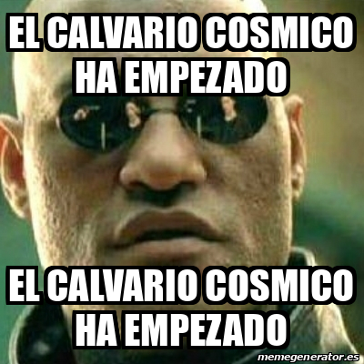 Meme What If I Told You - el calvario cosmico ha empezado EL CALVARIO ...