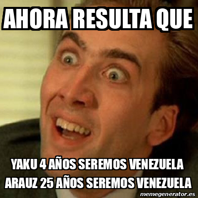 Meme No me digas - Ahora resulta que yaku 4 años seremos venezuela ...