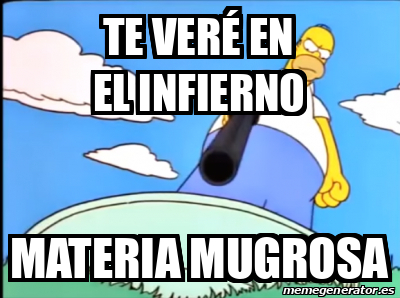 Meme Personalizado - Te veré en el infierno Materia mugrosa - 32199098