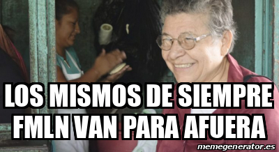 Meme Personalizado - LOS MISMOS DE SIEMPRE FMLN VAN PARA AFUERA - 32199137