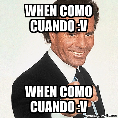 Meme Julio Iglesias - When como cuando :v When como cuando :v - 32199152