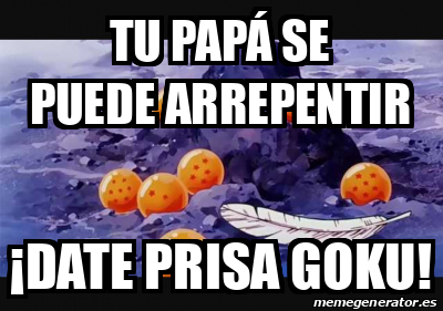 Meme Personalizado - Tu papá se puede arrepentir ¡date prisa goku ...
