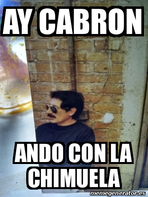 Meme Personalizado - Ay cabron Ando con la chimuela - 32199233