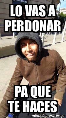 Meme Personalizado - Lo vas a perdonar Pa que te haces - 32199301