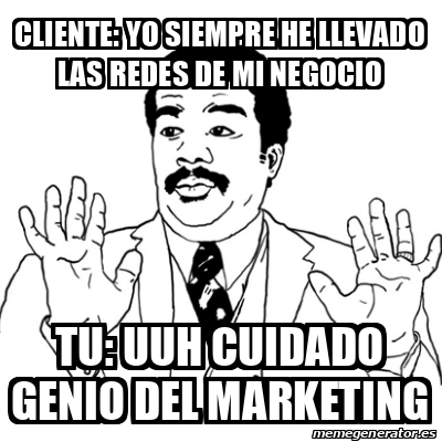 Meme Ay Si - cliente: yo siempre he llevado las redes de mi negocio tu ...