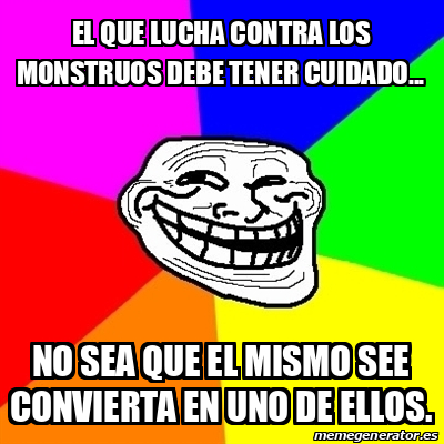 Meme Troll - El que lucha contra los monstruos debe tener cuidado... No ...