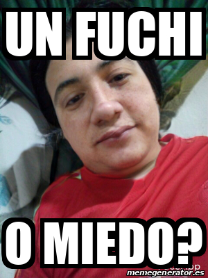 Meme Personalizado - UN FUCHI O MIEDO? - 32199994