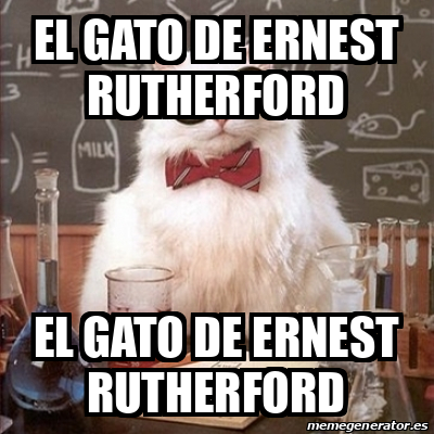 Meme Chemistry Cat - el gato de Ernest Rutherford EL GATO DE ERNEST ...