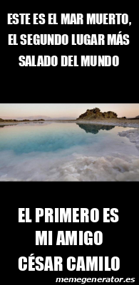 Meme Personalizado - Este es el mar muerto, el segundo lugar más salado ...