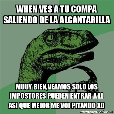 Meme Filosoraptor - when ves a tu compa saliendo de la alcantarilla ...
