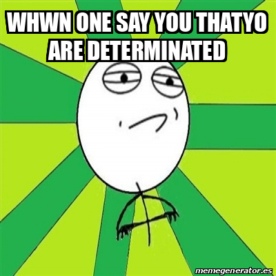Meme Challenge Accepted - whwn one say you thatyo are determinated ...