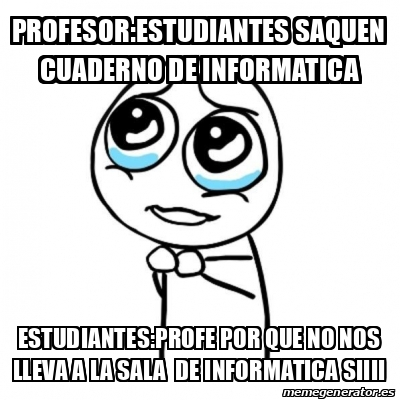 Meme Por favor - profesor:estudiantes saquen cuaderno de informatica ...