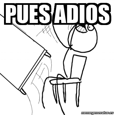 Meme Desk Flip Rage Guy - PUES ADIOS - 32021972