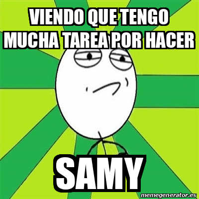 Meme Challenge Accepted - viendo que tengo mucha tarea por hacer samy ...