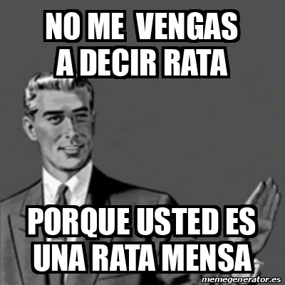 Meme Correction Guy - no me vengas a decir rata porque usted es una ...