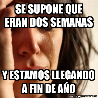 Meme Problems - Se supone que eran dos semanas y estamos llegando a fin ...