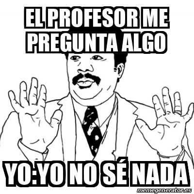 Meme Ay Si - El profesor me pregunta algo Yo:yo no sé nada - 32022772