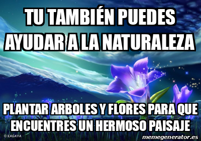 Meme Personalizado - Tu también puedes ayudar a la naturaleza Plantar ...