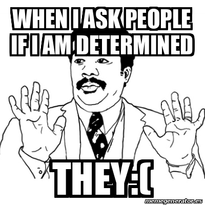 Meme Ay Si - when I ask people if I am determined they:( - 32023055