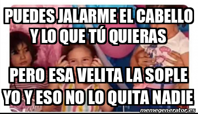 Meme Personalizado - Puedes jalarme el cabello y lo que tú quieras Pero ...