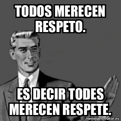 Meme Correction Guy - todos merecen respeto. es decir todes merecen ...