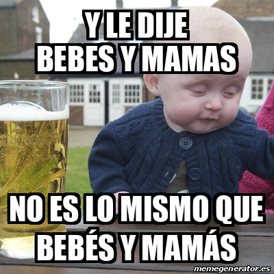 Meme Drunk Baby - y le dije bebes y mamas no es lo mismo que bebés y ...