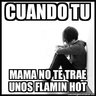 Meme First World Problems - cuando tu mama no te trae unos flamin hot ...