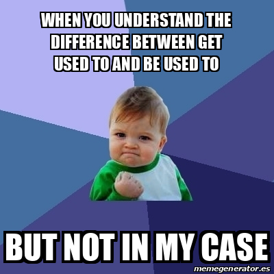 Meme Bebe Exitoso - when you understand the difference between get used ...