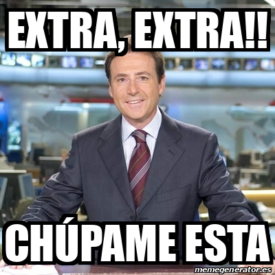 Meme Matias Prats - EXTRA, EXTRA!! CHÚPAME ESTA - 32027197
