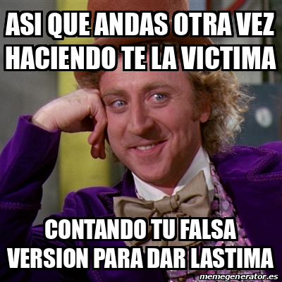 Meme Willy Wonka - Asi que andas otra vez haciendo te la victima ...