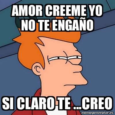 Meme Futurama Fry - AMOR CREEME YO NO TE ENGAÑO si claro te ...creo ...
